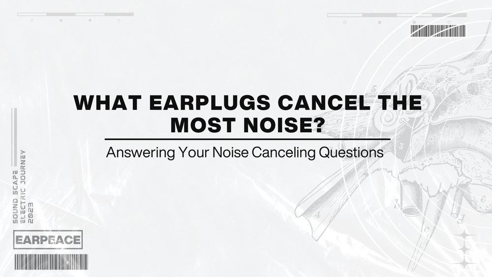 What Earplugs Cancel the Most Noise? – EARPEACE